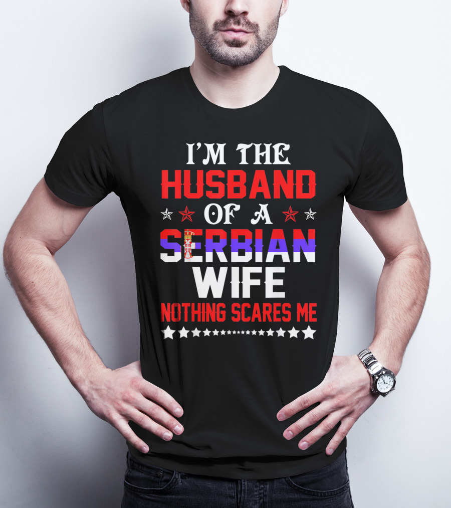 I'm The Husband Of A Serbian Wife Nothing Scares Me T-Shirt