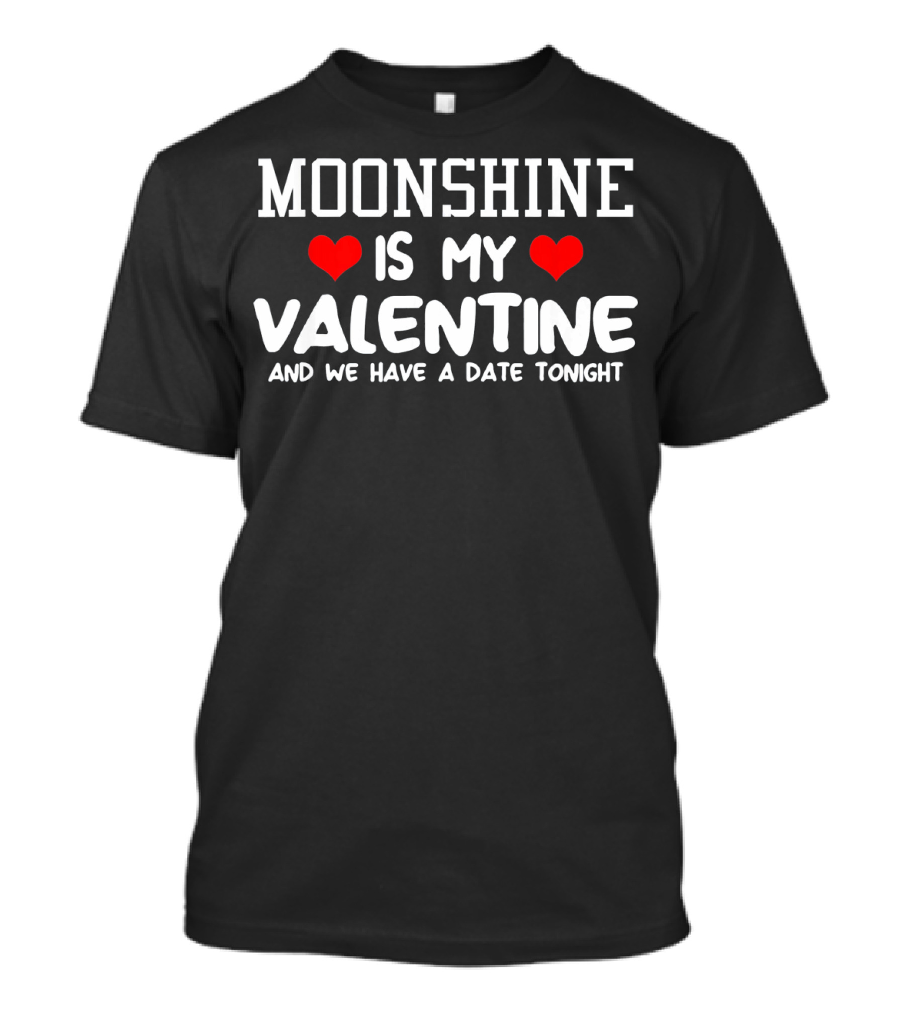 Moonshine Is My Valentine And We Have A Date Tonight T-Shirt