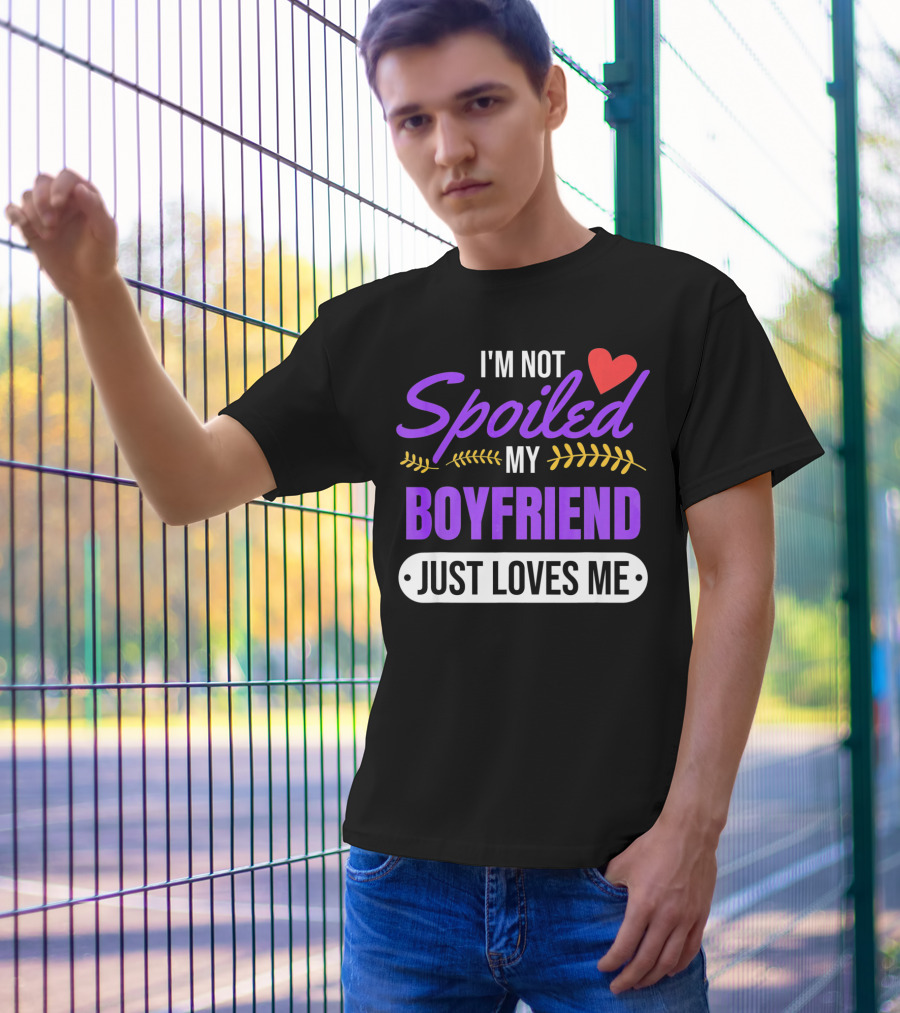 I'm Not Spoiled My Boyfriend Just Loves Me Valentine's Girlfriend T-Shirt
