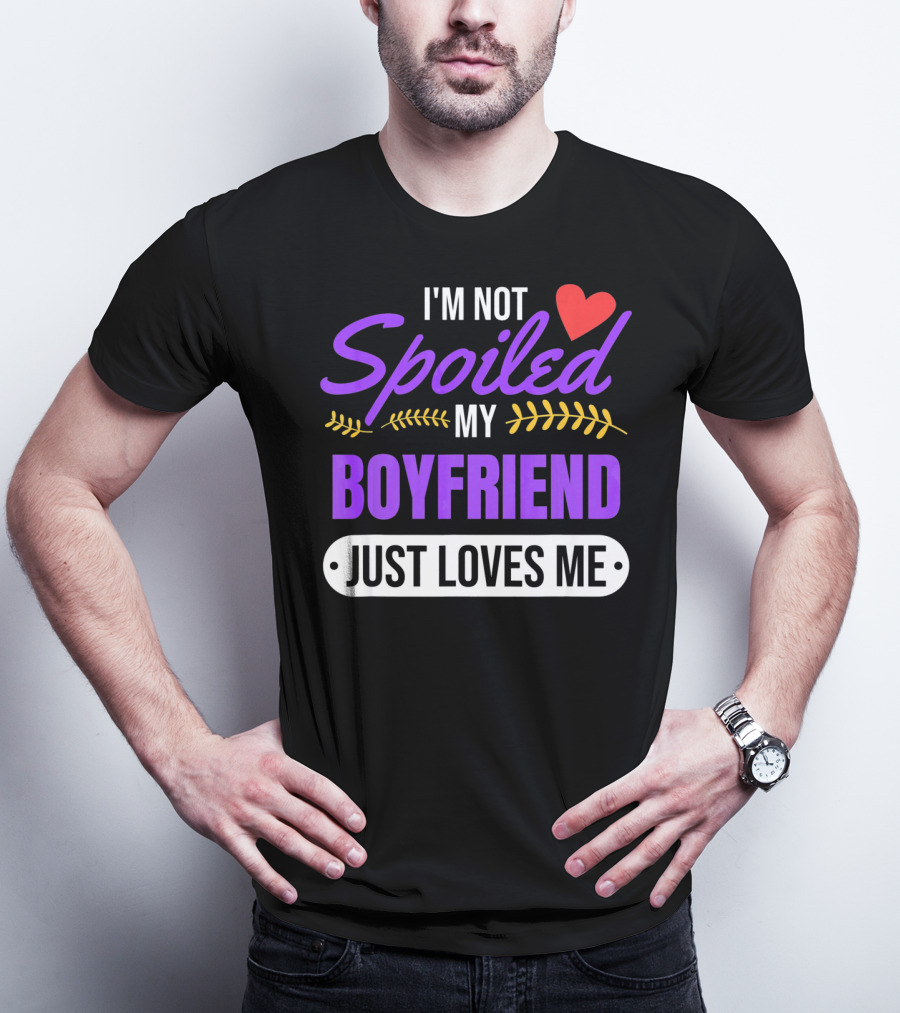 I'm Not Spoiled My Boyfriend Just Loves Me Valentine's Girlfriend T-Shirt