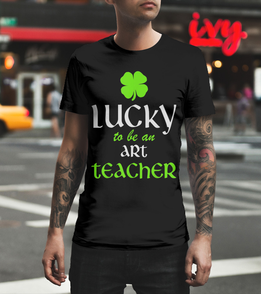 Lucky To Be An Art Teacher St. Patrick's Green Shamrock T-Shirt