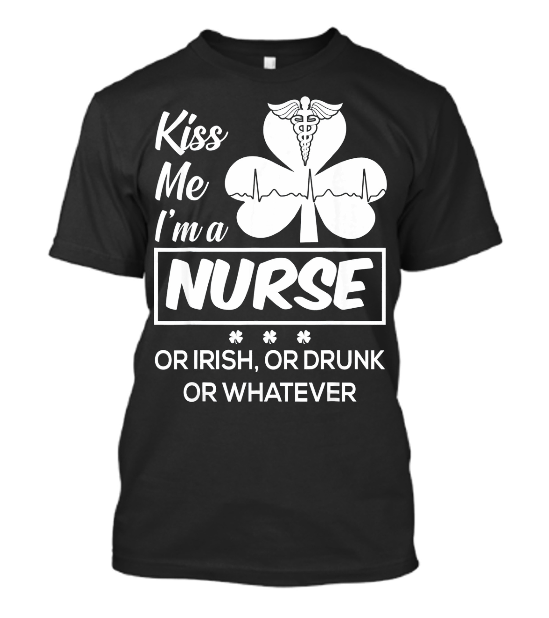 Kiss Me I'm A Nurse Or Irish Or Drunk Or Whatever With Shamrock And Caduceus T-Shirt