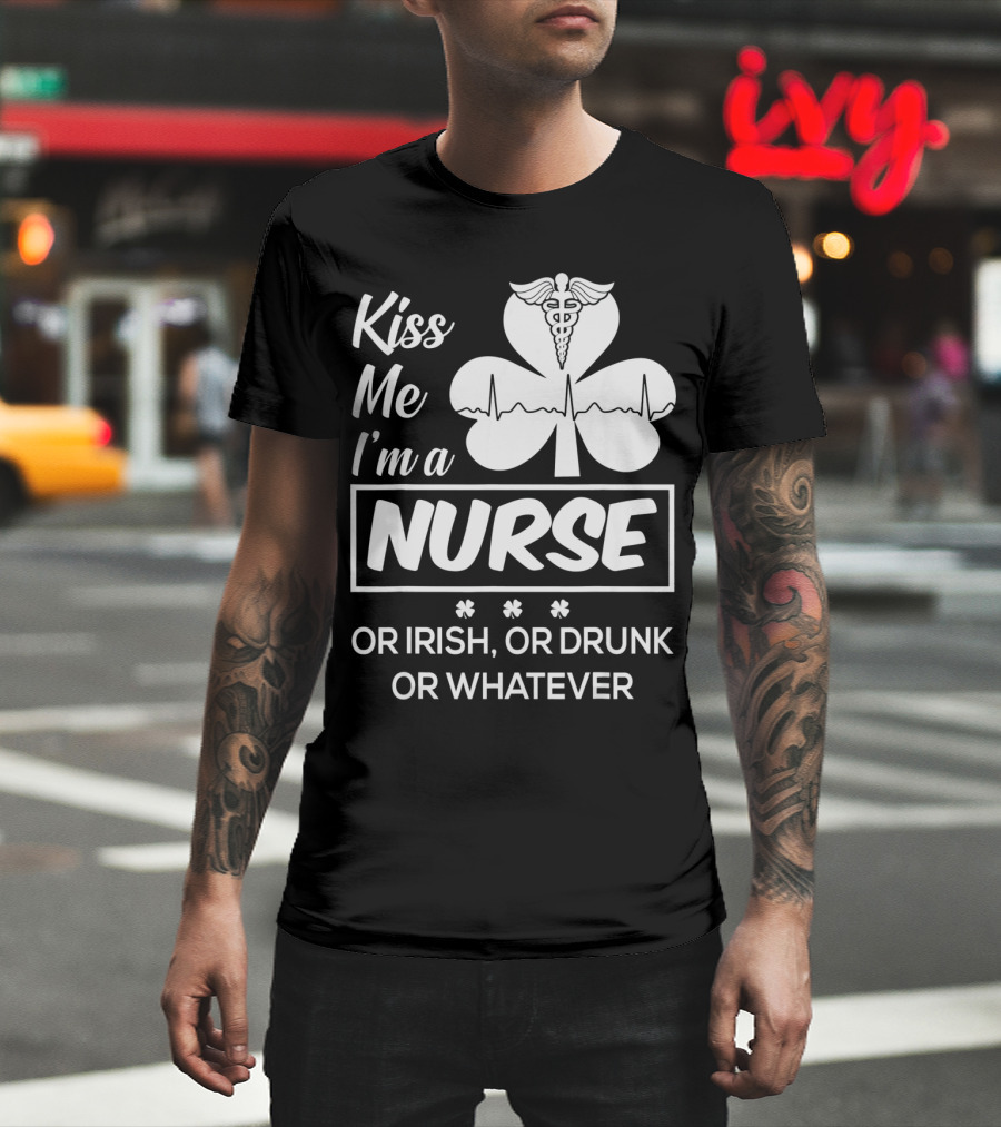 Kiss Me I'm A Nurse Or Irish Or Drunk Or Whatever With Shamrock And Caduceus T-Shirt