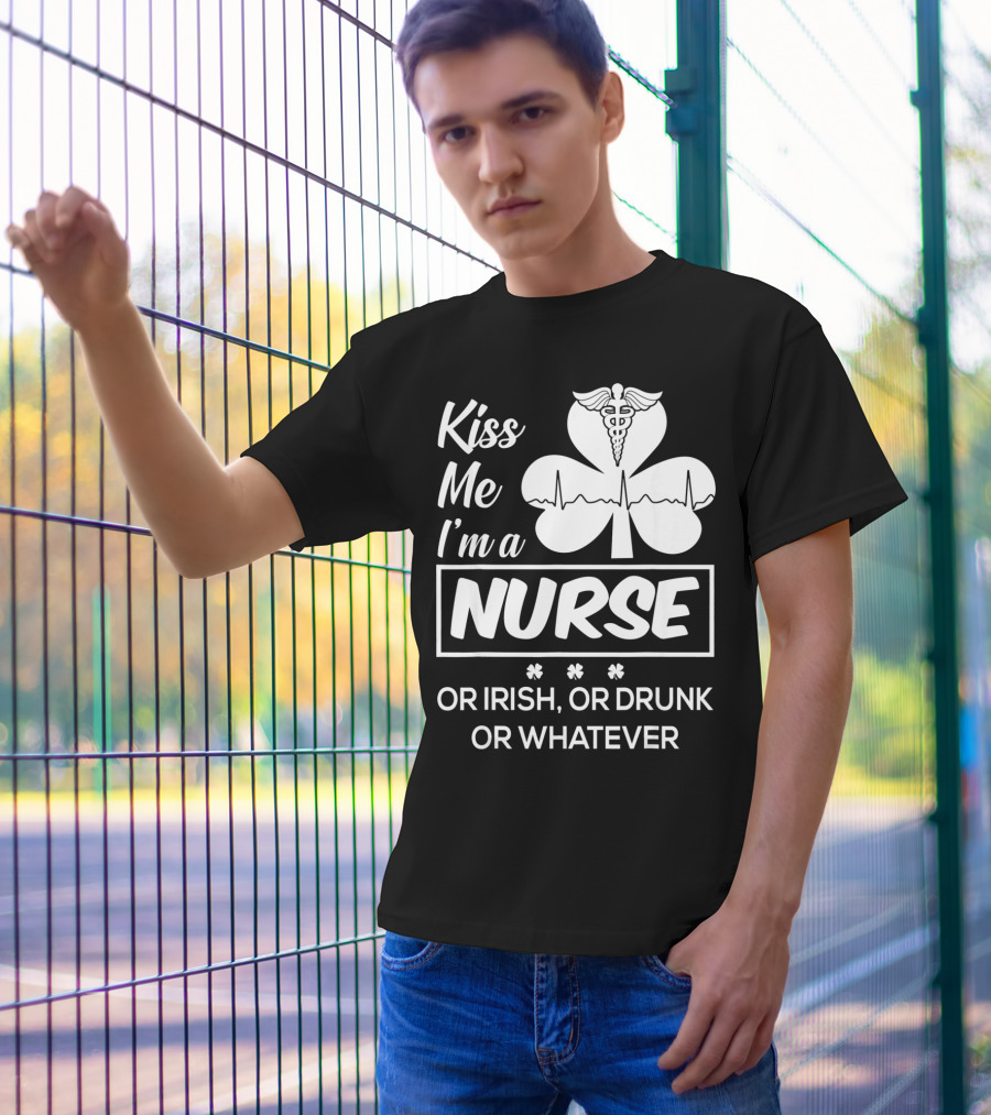 Kiss Me I'm A Nurse Or Irish Or Drunk Or Whatever With Shamrock And Caduceus T-Shirt