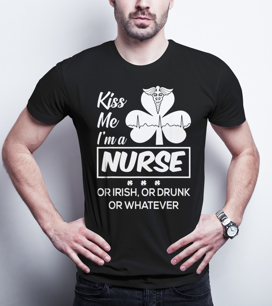 Kiss Me I'm A Nurse Or Irish Or Drunk Or Whatever With Shamrock And Caduceus T-Shirt