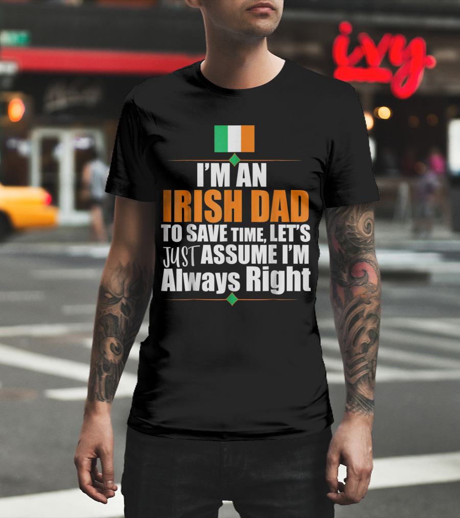 I'm An Irish Dad To Save Time Let's Just Assume I'm Always Right Ireland Flag T-Shirt