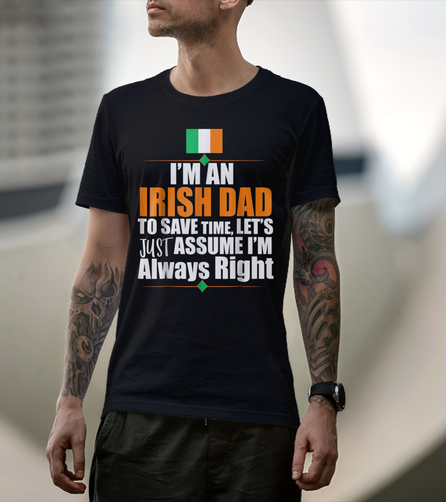 I'm An Irish Dad To Save Time Let's Just Assume I'm Always Right Ireland Flag T-Shirt