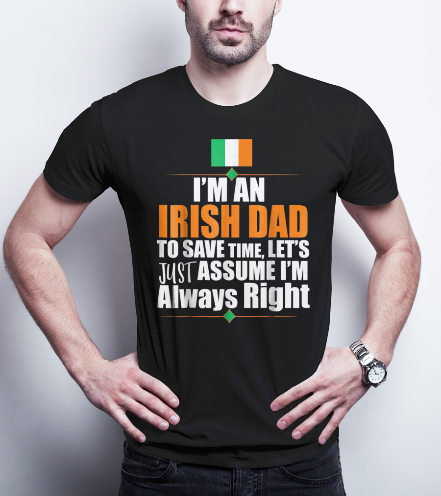 I'm An Irish Dad To Save Time Let's Just Assume I'm Always Right Ireland Flag T-Shirt