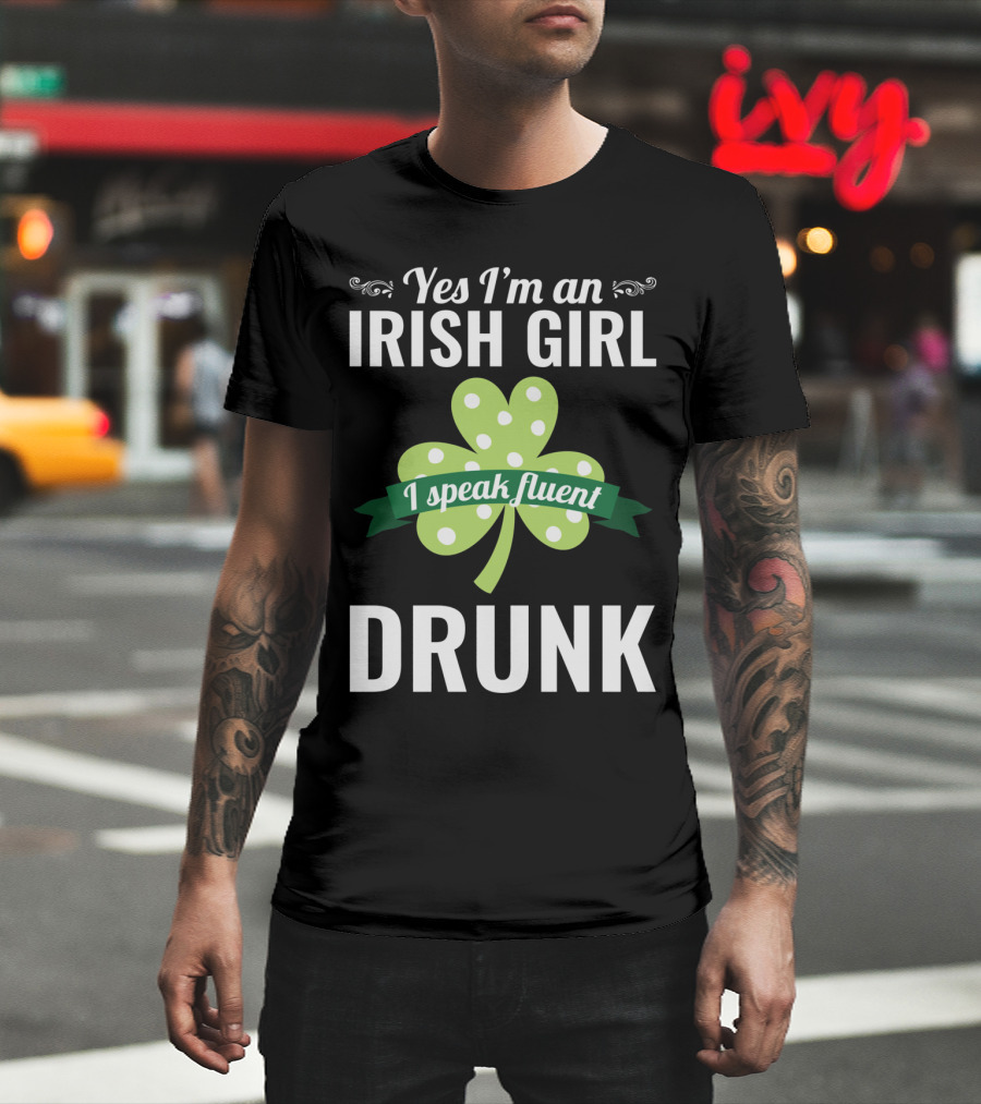 Yes I'm An Irish Girl I Speak Fluent Drunk St. Patrick's Day T-Shirt
