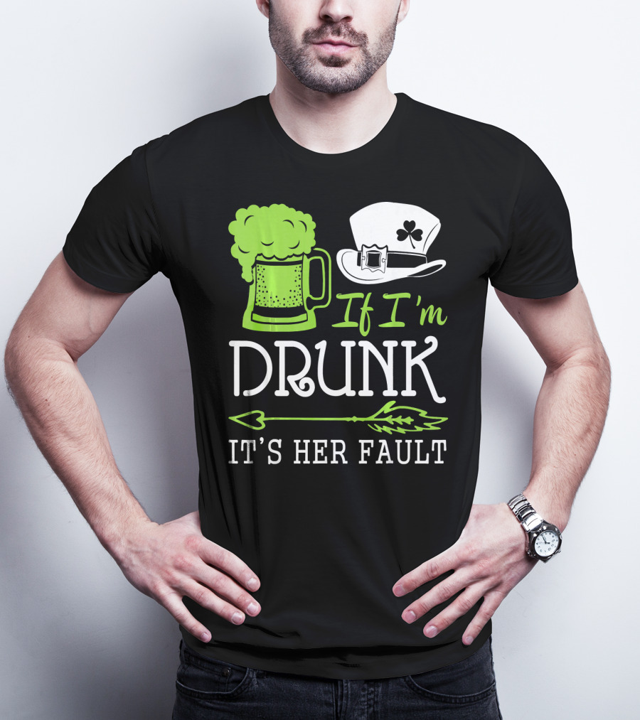 If I'm Drunk It's Her Fault Green Beer And Leprechaun Hat T-Shirt
