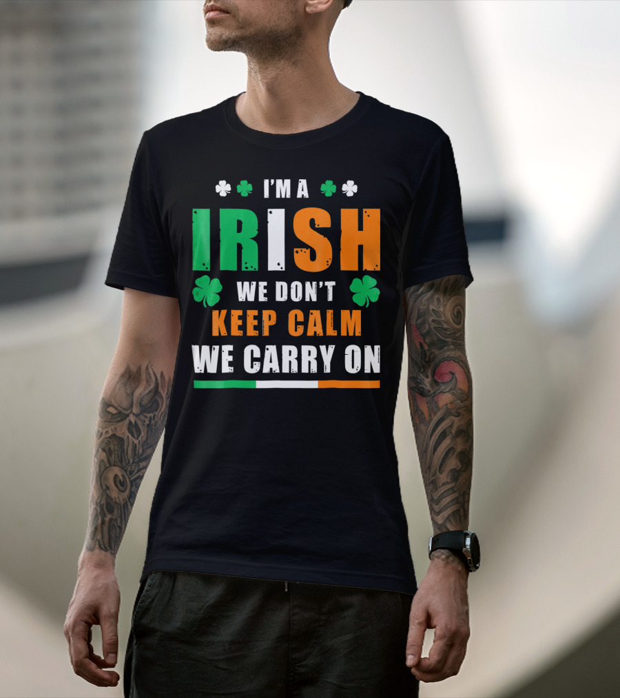 I'M A IRISH WE DON'T KEEP CALM WE CARRY ON T-Shirt