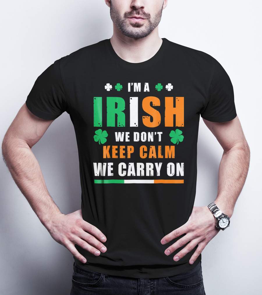 I'M A IRISH WE DON'T KEEP CALM WE CARRY ON T-Shirt
