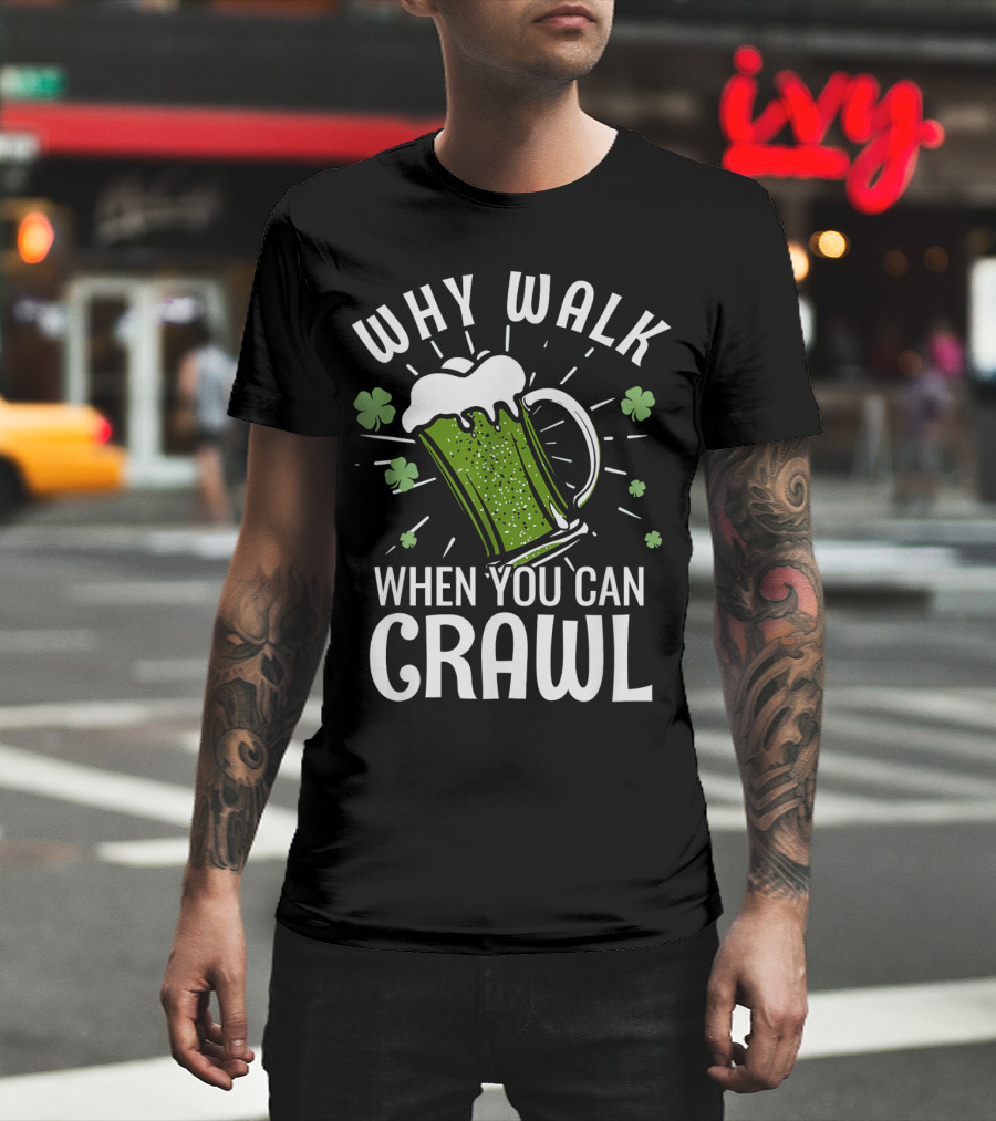 Why Walk When You Can Crawl Funny Pub Crawl St Patricks Day Be T-Shirt