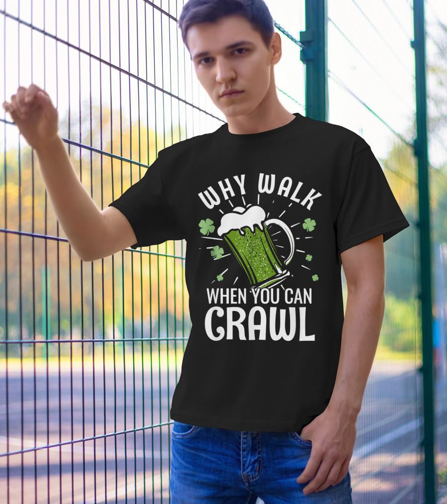 Why Walk When You Can Crawl Funny Pub Crawl St Patricks Day Be T-Shirt