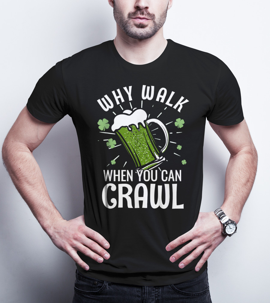 Why Walk When You Can Crawl Funny Pub Crawl St Patricks Day Be T-Shirt