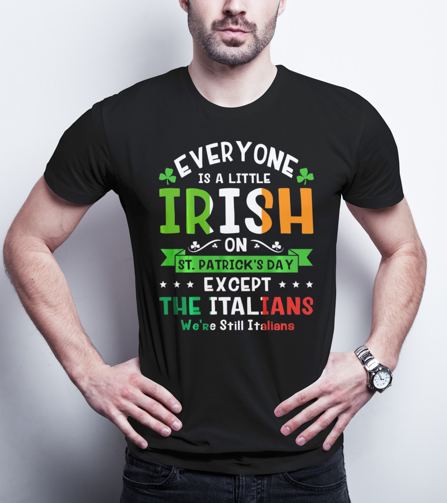 Everyone Is A Little Irish On St Patrick's Day Except The Italians We're Still Italians T-Shirt