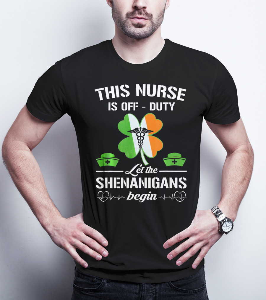 This Nurse Is Off Duty Let The Shenanigans Begin St Patrick's Day T-Shirt