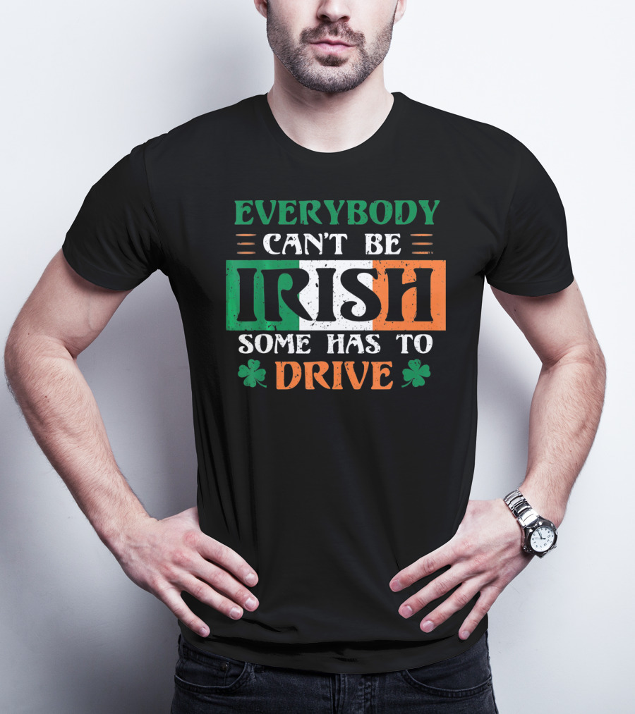 Everybody Can't Be Irish Some Has To Drive T-Shirt