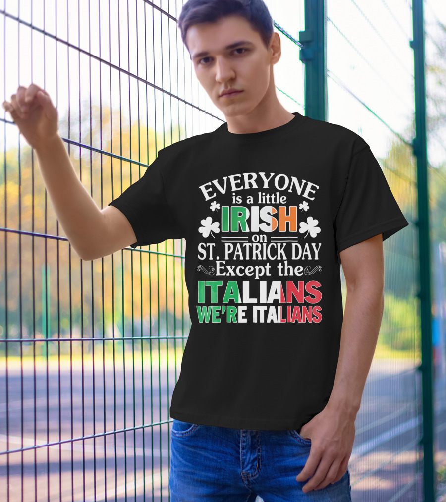 Everyone Is A Little Irish On St. Patrick Day Except The Italians We're Italians T-Shirt