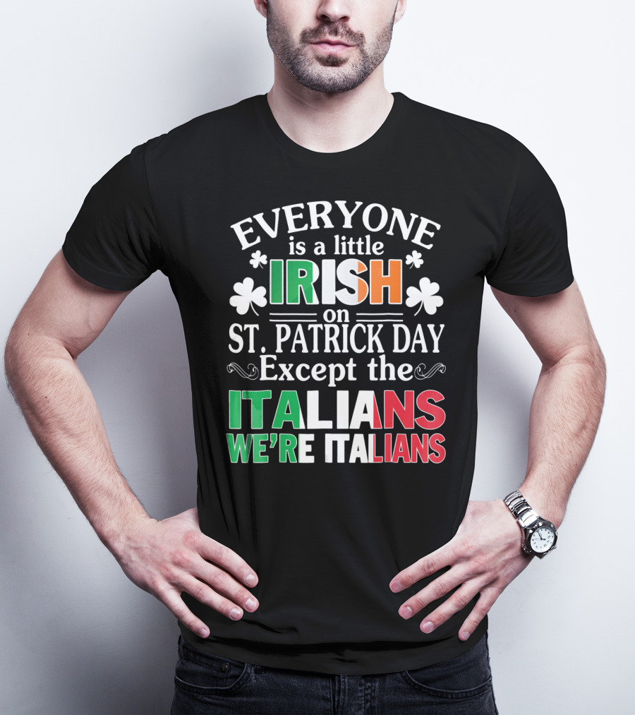 Everyone Is A Little Irish On St. Patrick Day Except The Italians We're Italians T-Shirt
