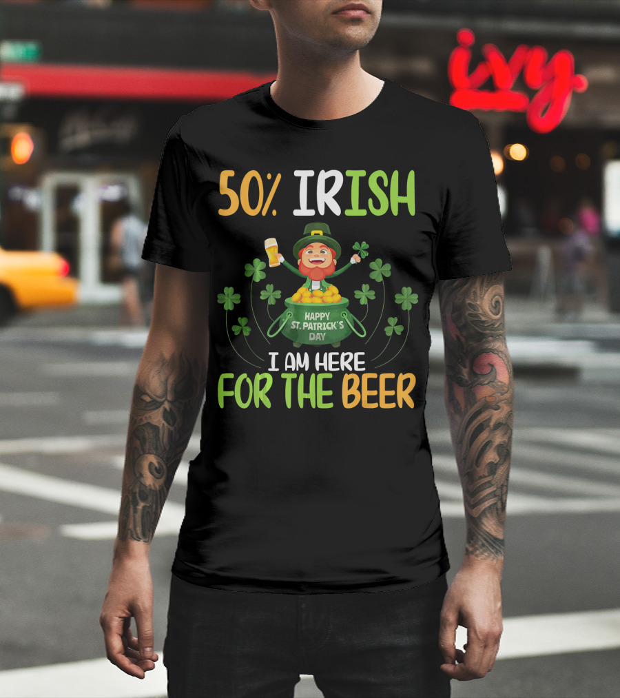 50% Irish Happy St. Patrick's Day I Am Here For The Beer T-Shirt