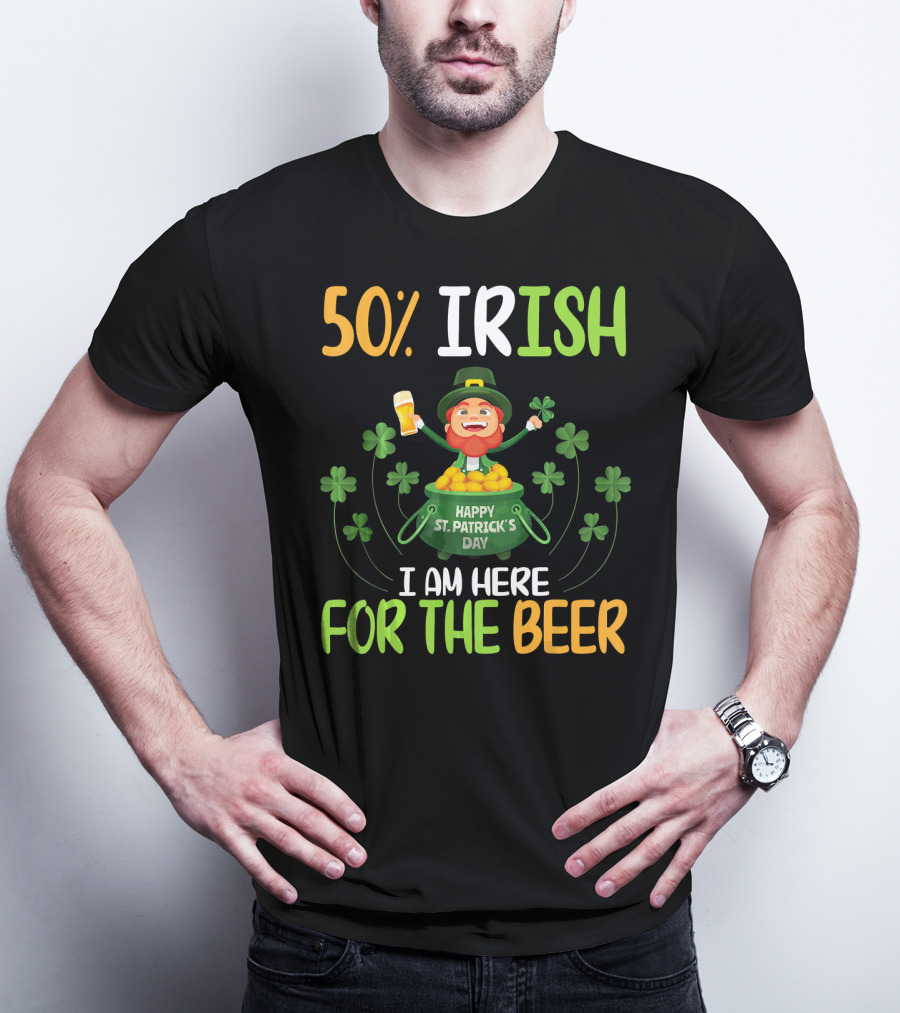 50% Irish Happy St. Patrick's Day I Am Here For The Beer T-Shirt