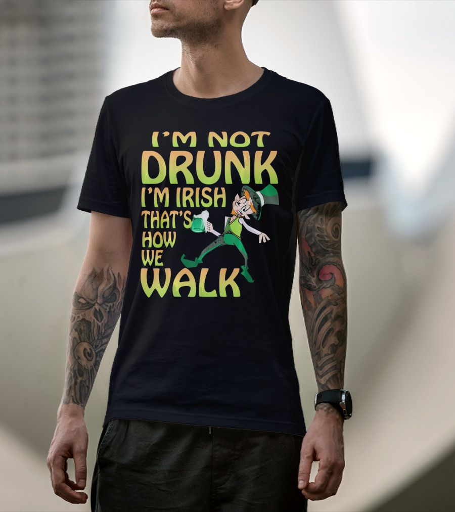 I'm Not Drunk I'm Irish That's How We Walk T-Shirt