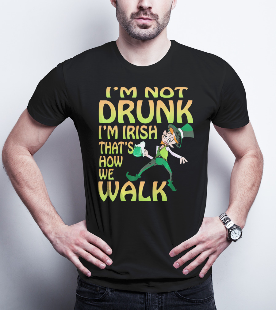 I'm Not Drunk I'm Irish That's How We Walk T-Shirt