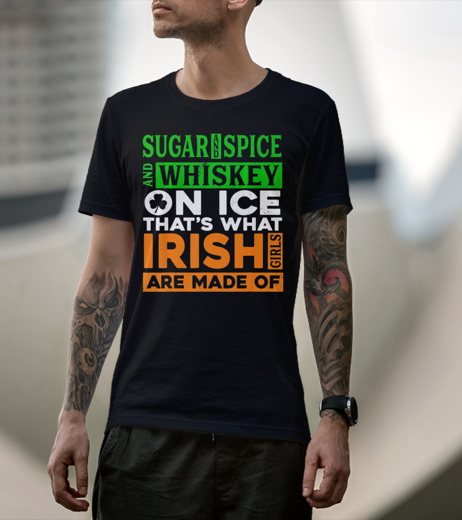 Sugar And Spice And Whiskey On Ice That's What Irish Girls Are Made Of T-Shirt
