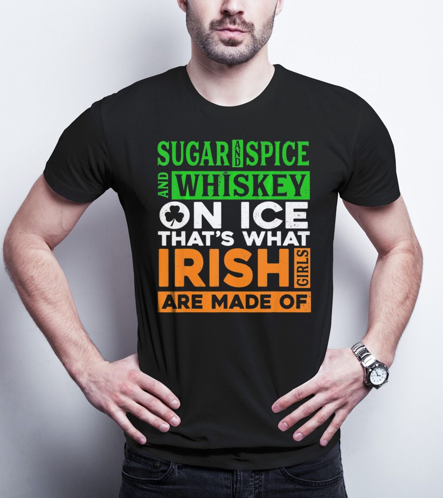 Sugar And Spice And Whiskey On Ice That's What Irish Girls Are Made Of T-Shirt