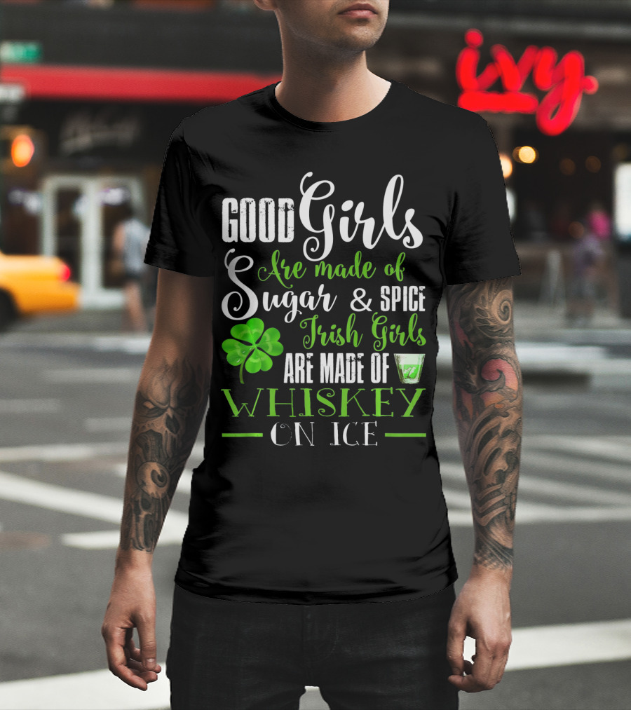 Good Girls Are Made Of Sugar And Spice Irish Girls Are Made Of Whiskey On Ice T-Shirt