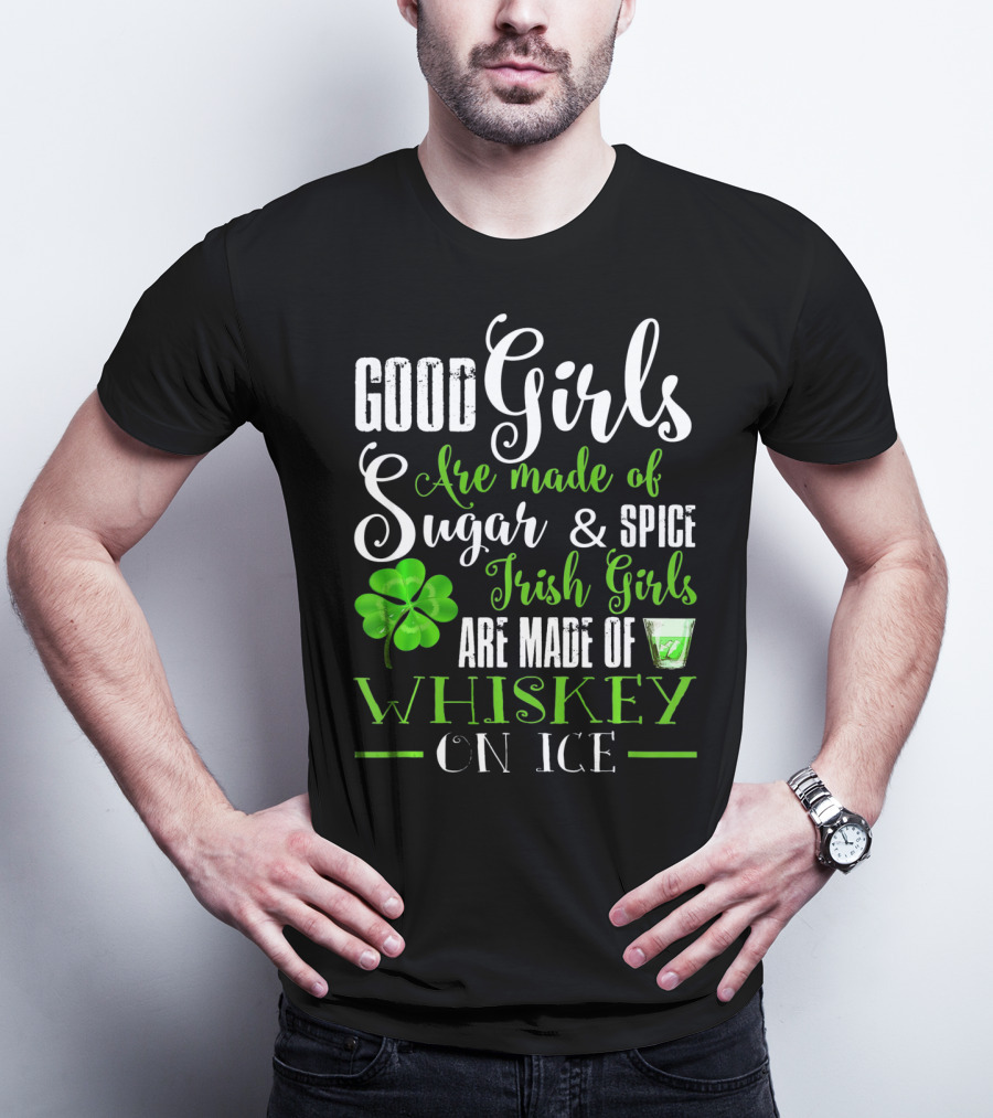 Good Girls Are Made Of Sugar And Spice Irish Girls Are Made Of Whiskey On Ice T-Shirt