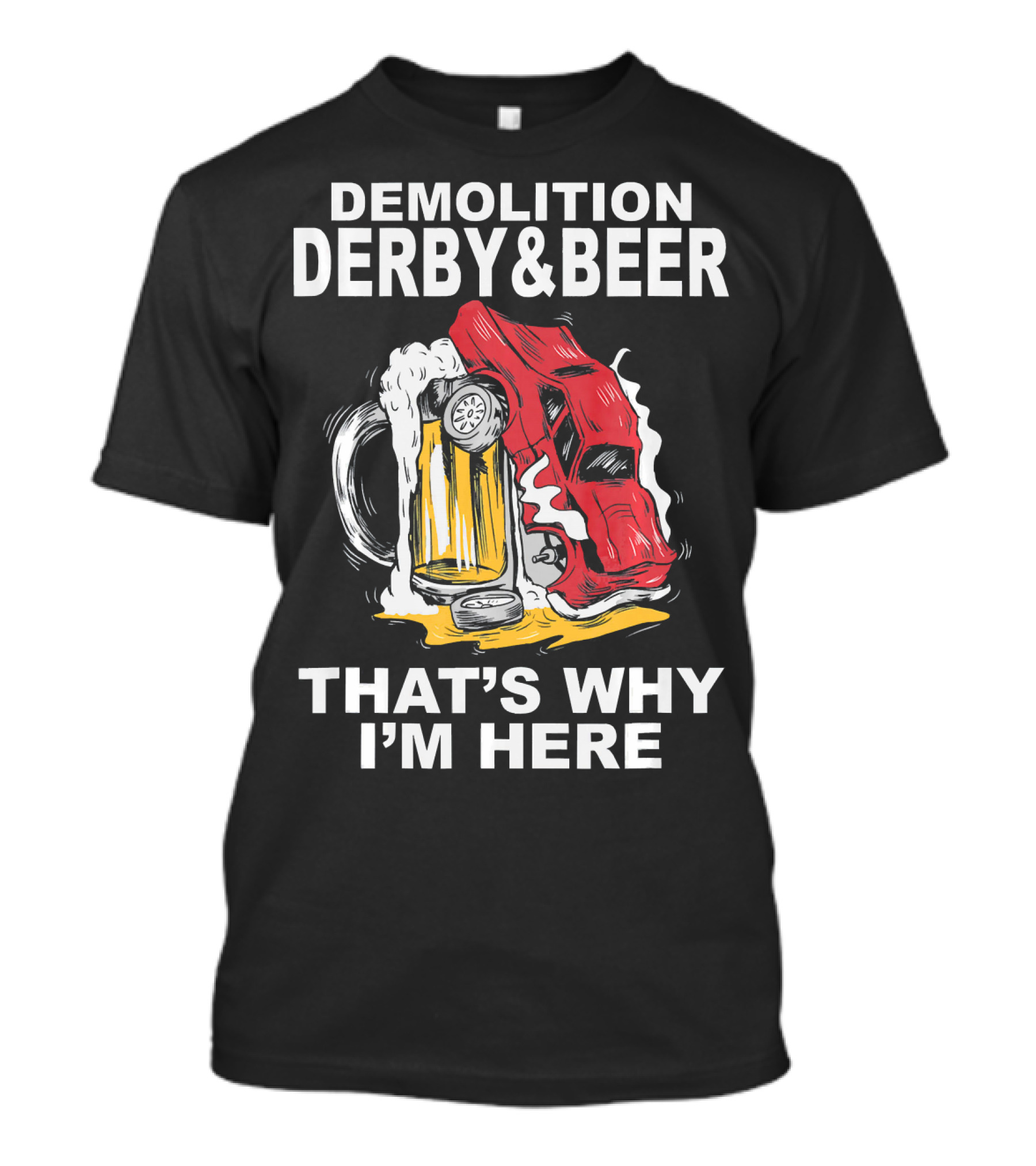 Demolition Derby And Beer Red Crashing Car That's Why I'm Here T-Shirt