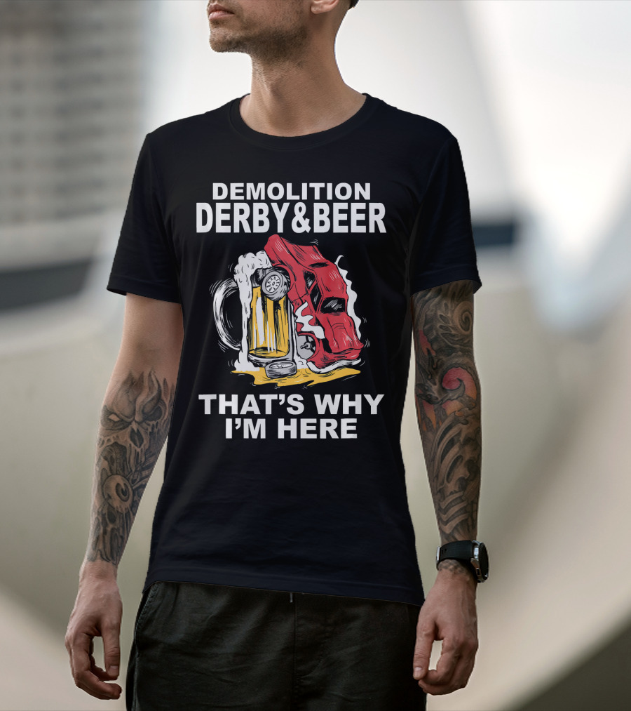 Demolition Derby And Beer Red Crashing Car That's Why I'm Here T-Shirt