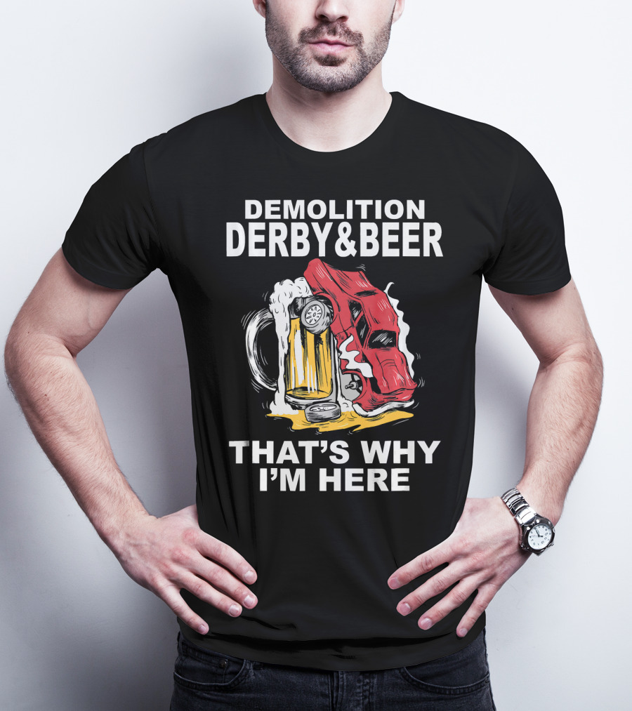 Demolition Derby And Beer Red Crashing Car That's Why I'm Here T-Shirt