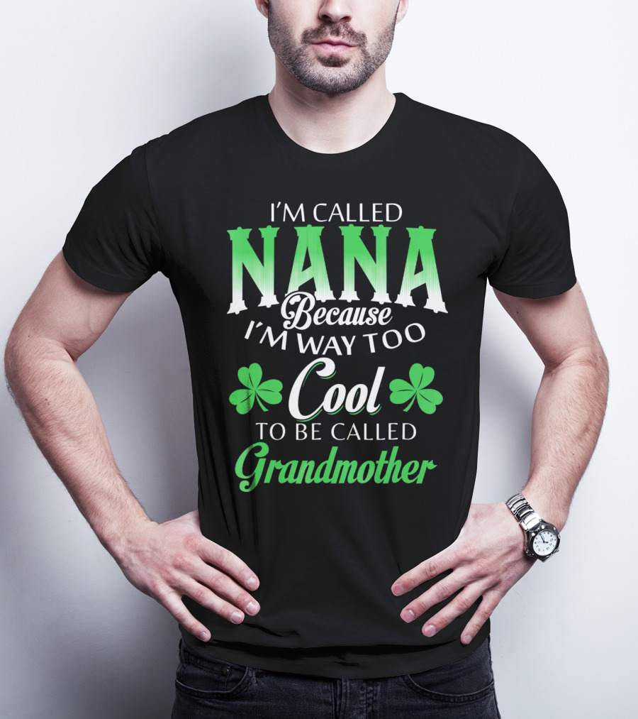 I'm Called Nana Because I'm Way Too Cool To Be Called Grandmother St. Patrick's Day T-Shirt