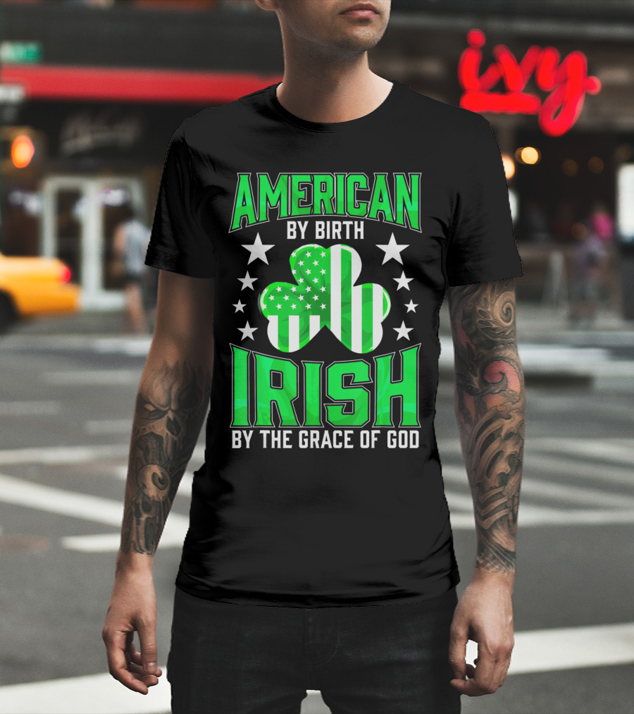 AMERICAN BY BIRTH IRISH BY THE GRACE OF GOD T-Shirt