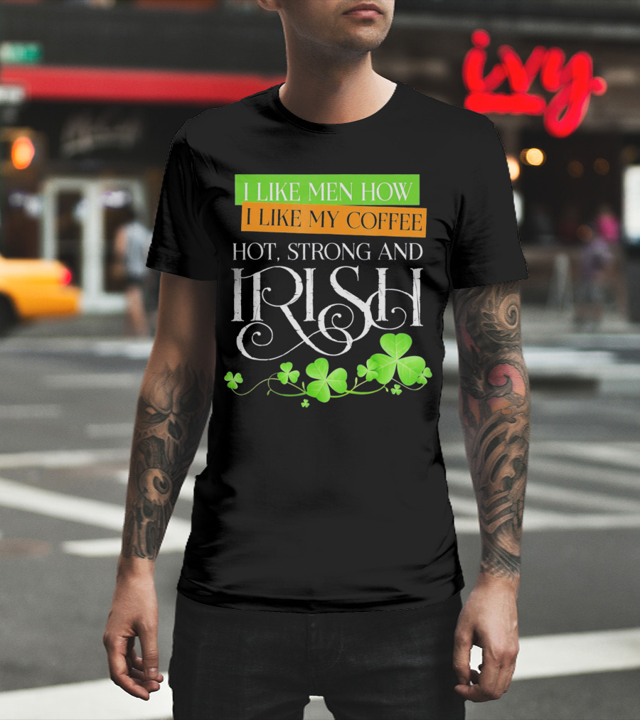 I Like Men How I Like My Coffee Hot Strong And Irish Shamrock T-Shirt