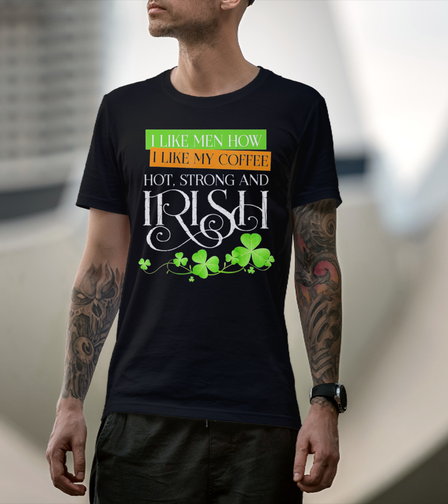 I Like Men How I Like My Coffee Hot Strong And Irish Shamrock T-Shirt