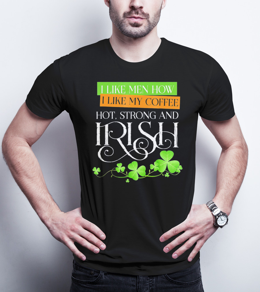 I Like Men How I Like My Coffee Hot Strong And Irish Shamrock T-Shirt