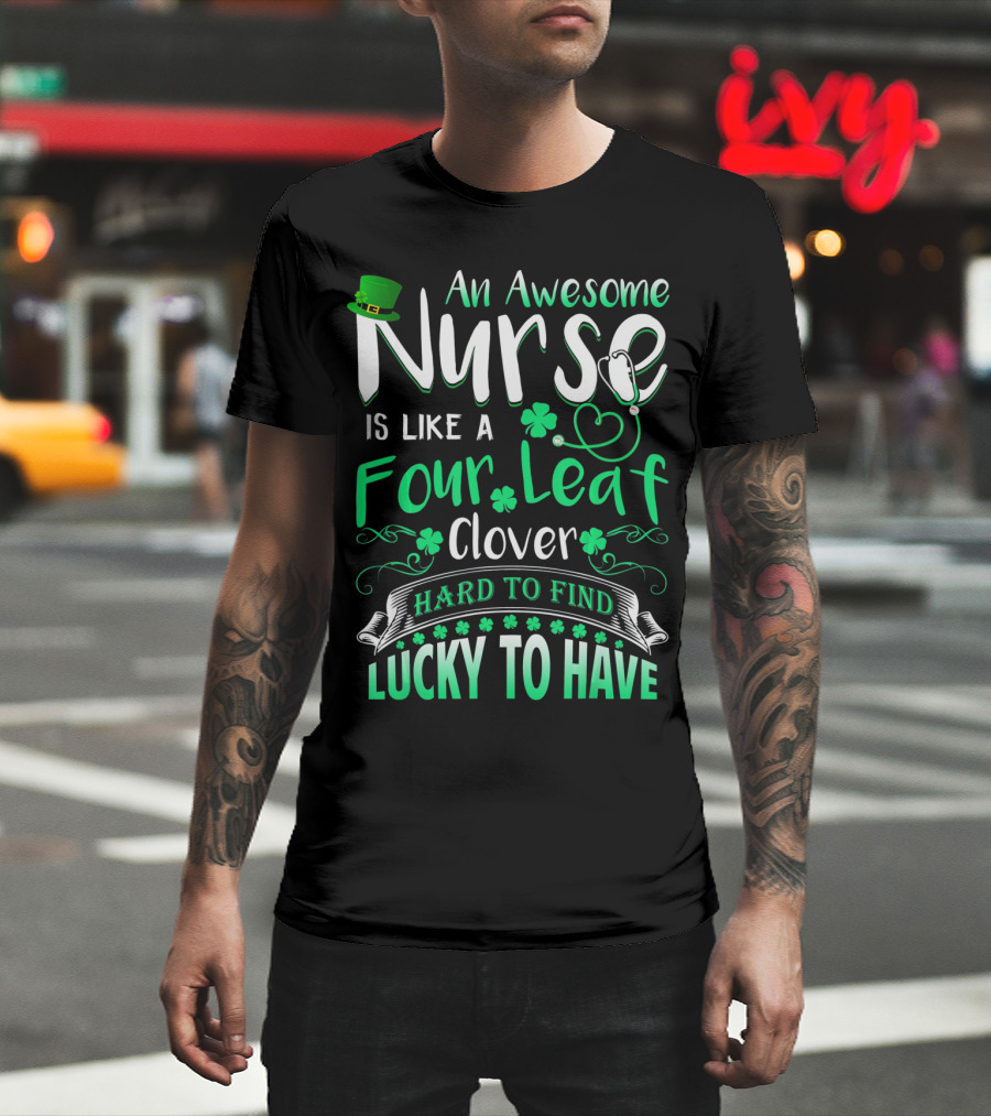 An Awesome Nurse Is Like A Four Leaf Clover Hard To Find Lucky To Have T-Shirt