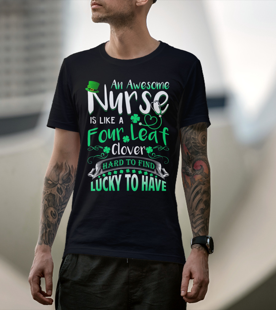 An Awesome Nurse Is Like A Four Leaf Clover Hard To Find Lucky To Have T-Shirt