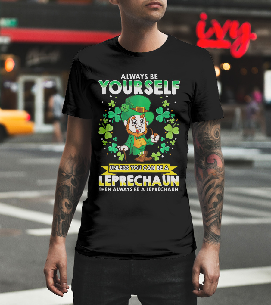 Always Be Yourself Unless You Can Be A Leprechaun Then Always Be A Leprechaun T-Shirt