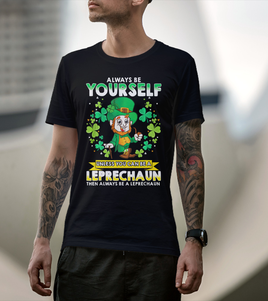 Always Be Yourself Unless You Can Be A Leprechaun Then Always Be A Leprechaun T-Shirt
