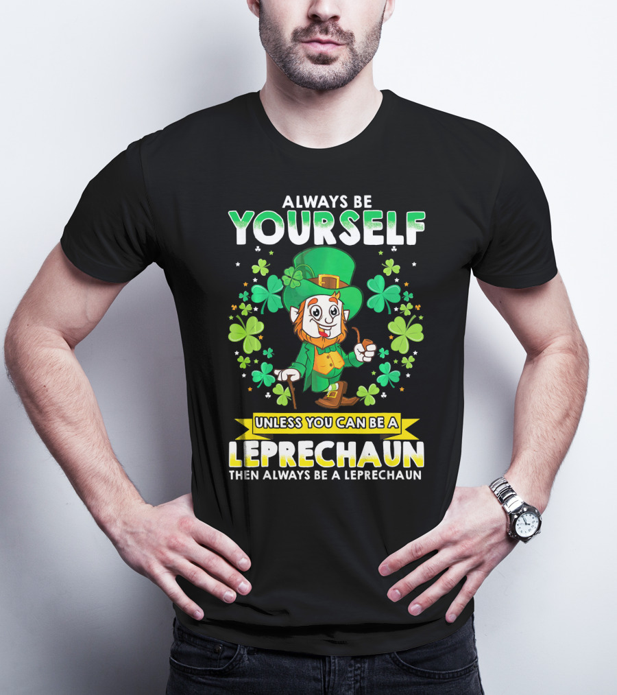 Always Be Yourself Unless You Can Be A Leprechaun Then Always Be A Leprechaun T-Shirt