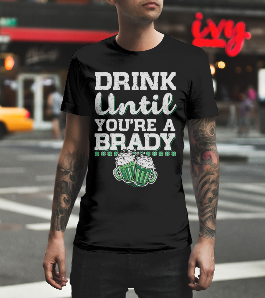 Drink Until Youre A Brady St Patricks Beer Mugs Shamrocks T-Shirt