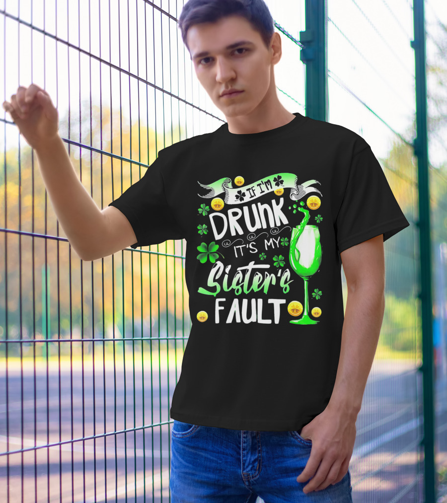 If I'm Drunk It's My Sister's Fault Shamrocks And Drink T-Shirt
