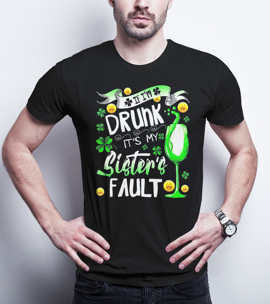 If I'm Drunk It's My Sister's Fault Shamrocks And Drink T-Shirt
