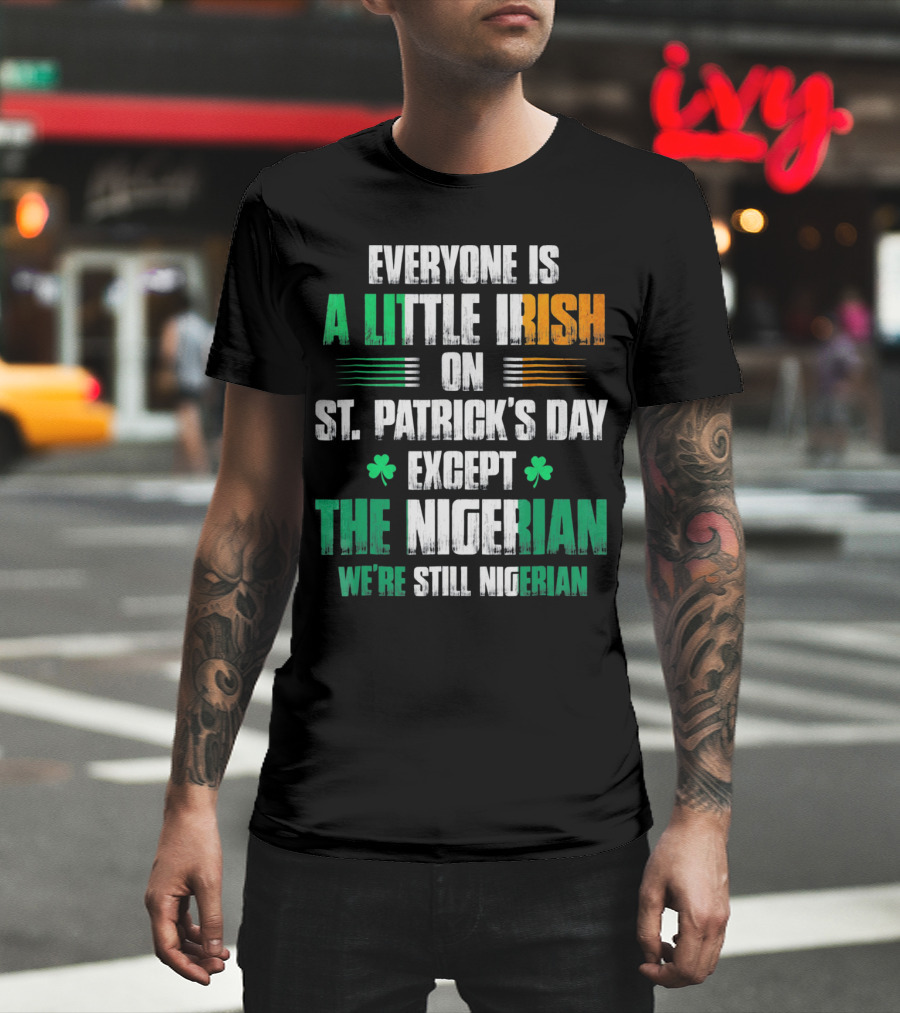 Everyone Is A Little Irish On St. Patrick's Day Except The Nigerian We're Still Nigerian T-Shirt