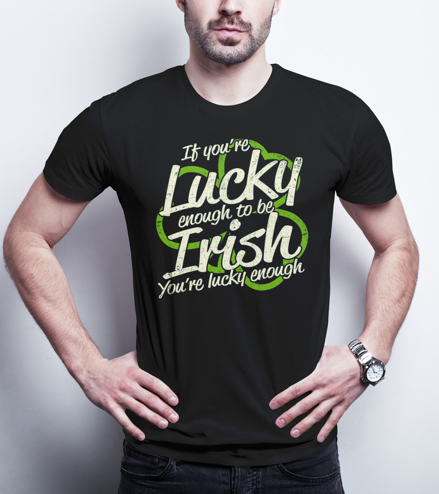 If You're Lucky Enough To Be Irish You're Lucky Enough St. Patrick's Day Proverb T-Shirt